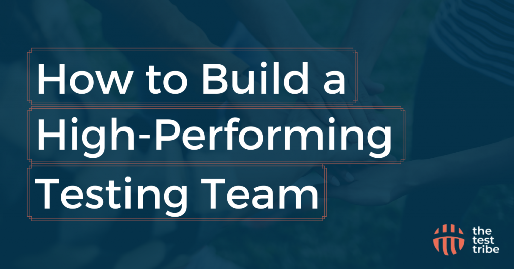 How to Build a High Performing Testing Team? - The Test Tribe