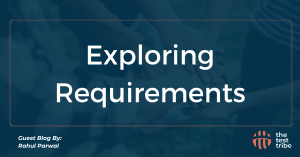Exploring Requirements: Part 3 of Requirement Gathering Blog Series