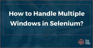 How to Handle Multiple Windows in Selenium? - The Test Tribe