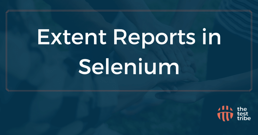 What are Are Extent Reports in Selenium (and their use)?